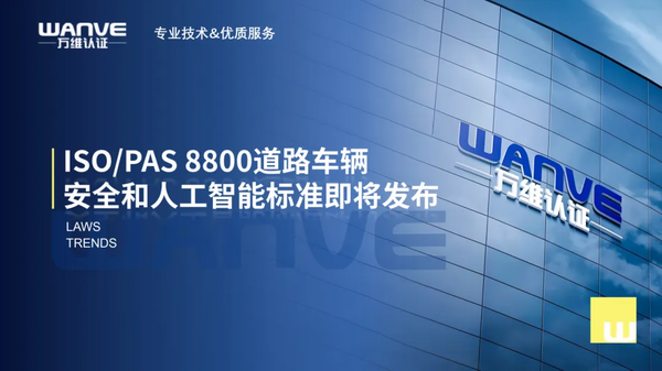 法规动态 | ISO/PAS 8800道路车辆--安全和人工智能标准即将发布 - 万维检验认证集团有限公司